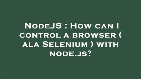 Nodejs How Can I Control A Browser Ala Selenium With Nodejs