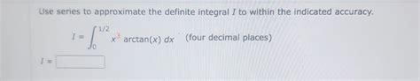 Solved Use Series To Approximate The Definite Integral I To