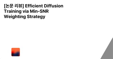 논문 리뷰 Efficient Diffusion Training Via Min Snr Weighting Strategy Kim Hojin