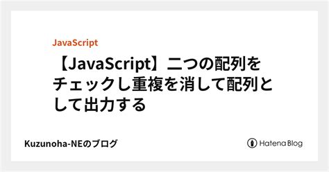 【javascript】二つの配列をチェックし重複を消して配列として出力する Kuzunoha Neのブログ