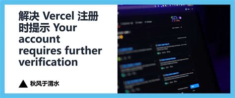 解决 Vercel 注册时提示 Your Account Requires Further Verification 秋风于渭水