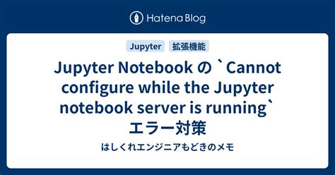 Jupyter Notebook の `cannot Configure While The Jupyter Notebook Server