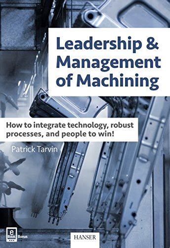 Leadership And Management Of Machining How To Integrate Technology Robust Processes And People