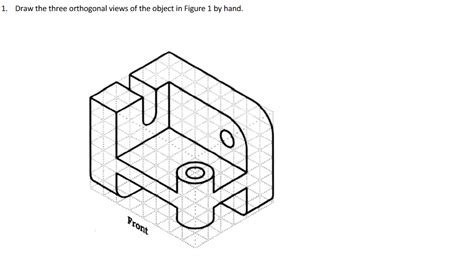 solved 1 draw the three orthogonal views of the object in