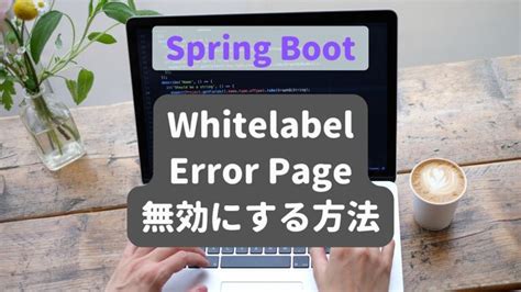 Whitelabel Error Pageを無効にする一番簡単な方法 Spring Boot プログラミング初心者ナビ！