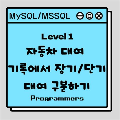 코딩테스트 프로그래머스 Mysqlmssql 자동차 대여 기록에서 장기단기 대여 구분하기