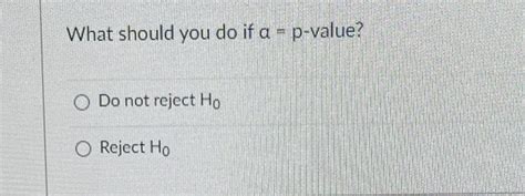 Solved What Should You Do If A P Value Do Not Reject H Chegg Com