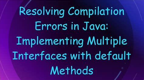 Resolving Compilation Errors In Java Implementing Multiple Interfaces