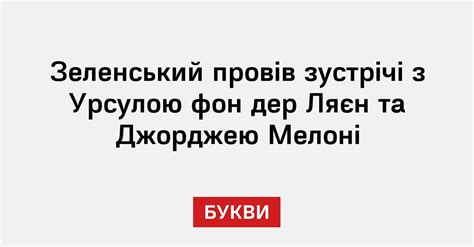 Зеленський провів зустрічі з Урсулою фон дер Ляєн та Джорджею Мелоні Букви
