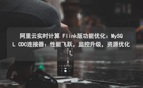 阿里云实时计算 Flink版功能优化：mysql Cdc连接器：性能飞跃，监控升级，资源优化！ 阿狸测试