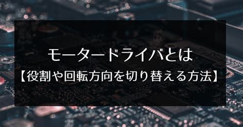 モータードライバとは【役割や回転方向を切り替える方法を紹介】 エンため