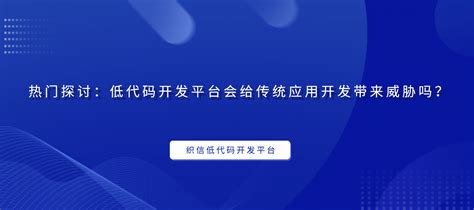 热门探讨低代码开发平台会给传统应用开发带来威胁吗 织信