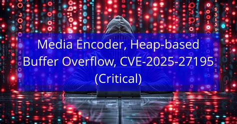 Media Encoder Heap Based Buffer Overflow Cve 2025 27195 Critical
