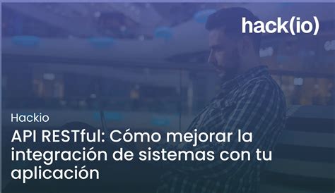 Api Restful Cómo Mejorar La Integración De Sistemas Guía