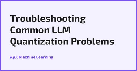 Troubleshooting Common Llm Quantization Problems