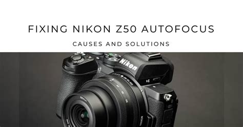 Nikon Z50 Autofocus Not Working Causes And How To Fix It Filmmaking