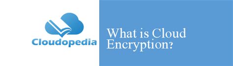What Is Cloud Encryption Definition By Cloudopedia