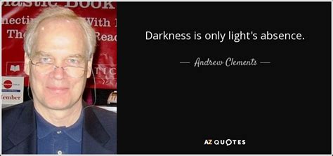 Andrew Clements Quote Darkness Is Only Lights Absence