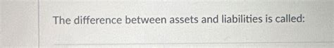 Solved The Difference Between Assets And Liabilities Is C