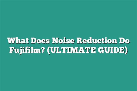 What Does Noise Reduction Do Fujifilm Ultimate Guide Click Level Up