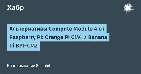 Альтернативы Compute Module 4 от Raspberry Pi Orange Pi Cm4 и Banana Pi Bpi Cm2 Хабр