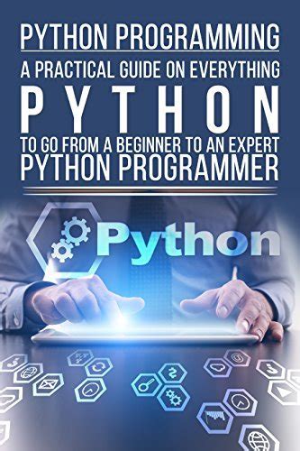 Python Programming A Practical Guide On Everything Python To Go From A Beginner To An Expertt