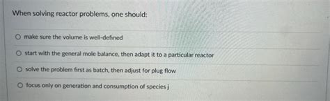 Solved When Solving Reactor Problems One Should O Make Chegg