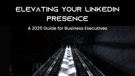 elevating your linkedin presence a 2025 guide for business executives
