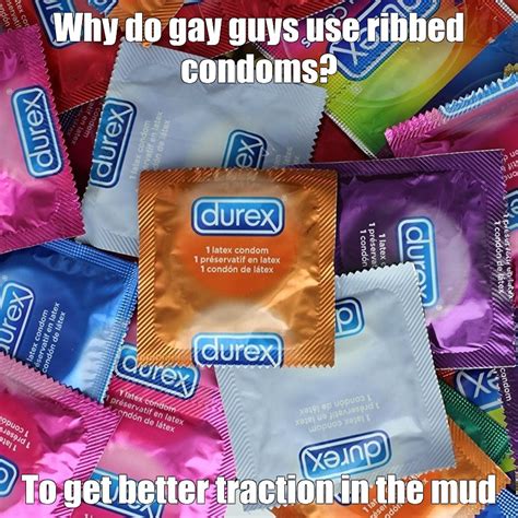 Meme Why Do Gay Guys Use Ribbed Condoms To Get Better Traction In