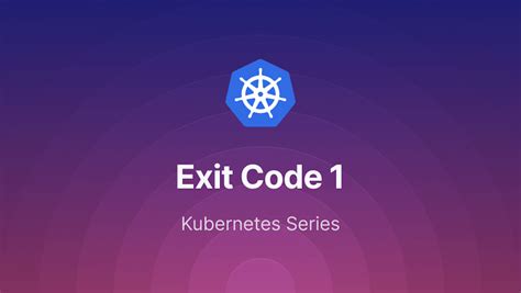Kubernetes Terminated With Exit Code 1 Error Refine