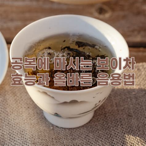 공복에 마시는 보이차 효능과 올바른 음용법 네이버 블로그