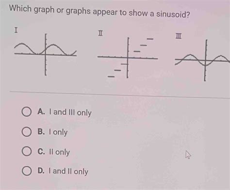 Solved Which Graph Or Graphs Appear To Show A Sinusoid R Ⅱ I A I And Iii Only B I Only C I