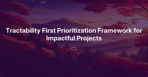 Tractability First Prioritization Framework For Impactful Projects