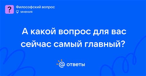 А какой вопрос для вас сейчас самый главный Veronichka 2077 Ответы Mail