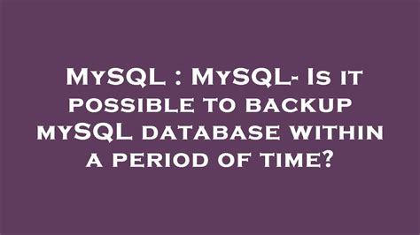 Mysql Mysql Is It Possible To Backup Mysql Database Within A Period