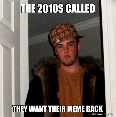 The 2010s Called They Want Their Meme Back Scumbag Steve Meme Generator