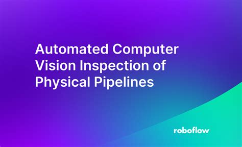 Automated Computer Vision Inspection Of Physical Pipelines