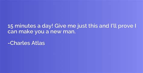 Minutes A Day Give Me Just This And I Ll Prove I Can Charles Atlas Quotation Io
