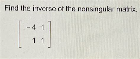 solved find the inverse of the nonsingular matrix [ 4111]