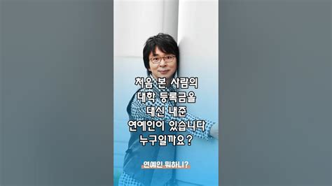 처음본 사람의 대학등록금을 대신내준 연예인이 있습니다 누구일까요 연예이슈 Youtube