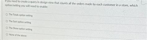 Solved If You Need To Create A Query In Design View That Chegg