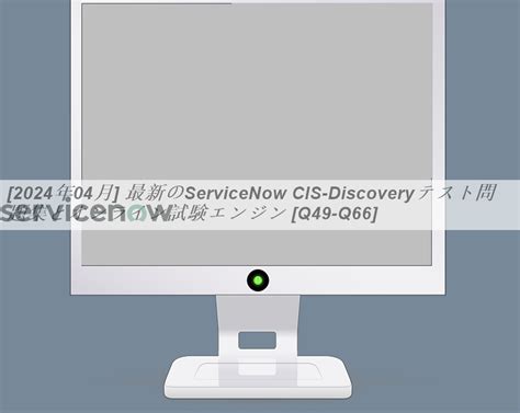 [2024年04月] 最新のservicenow Cis Discoveryテスト問題集とオンライン試験エンジン [q49 Q66] Fast2test