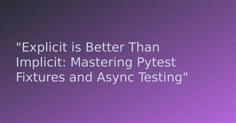 Explicit Is Better Than Implicit Mastering Pytest Fixtures And Async