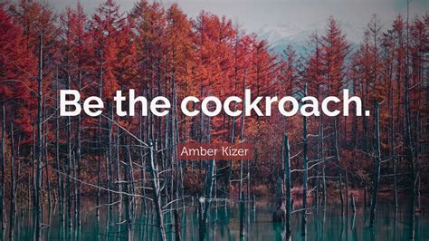Amber Kizer Quote Be The Cockroach”