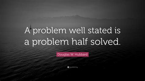 Douglas W Hubbard Quote “a Problem Well Stated Is A Problem Half Solved”