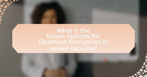 The Future Of Quantum Encryption In Server Security I