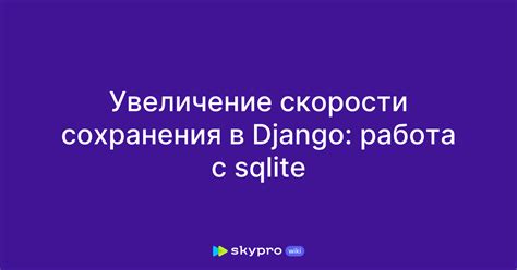 Увеличение скорости сохранения в Django работа с Sqlite