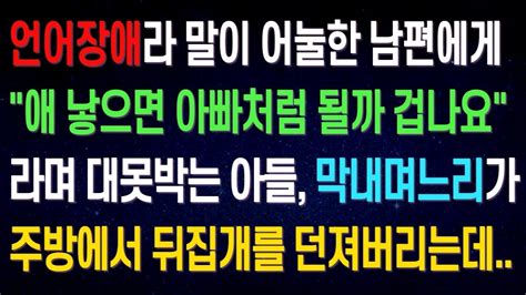 실화사연언어장애라 말이 어눌한 남편에게 애 낳으면 아빠처럼 될까 겁나요 라며 대못박는 아들 막내며느리가 주방에서 뒤집개를