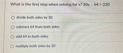 What Is The First Step When Solving For X 30x 64220 Divide Both Sides By 30 Subtract 64 Algebra