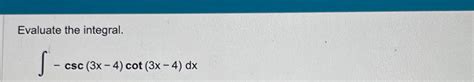 Solved Evaluate The Integral Csc 3x 4 Cot 3x 4 Dx Chegg Com